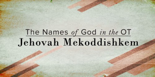 The Names of God: Jehovah Mekoddishkem