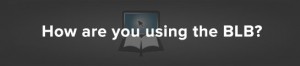 How Are You Using the BLB?