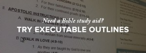 Need a Bible study aid? Try “Executable Outlines”